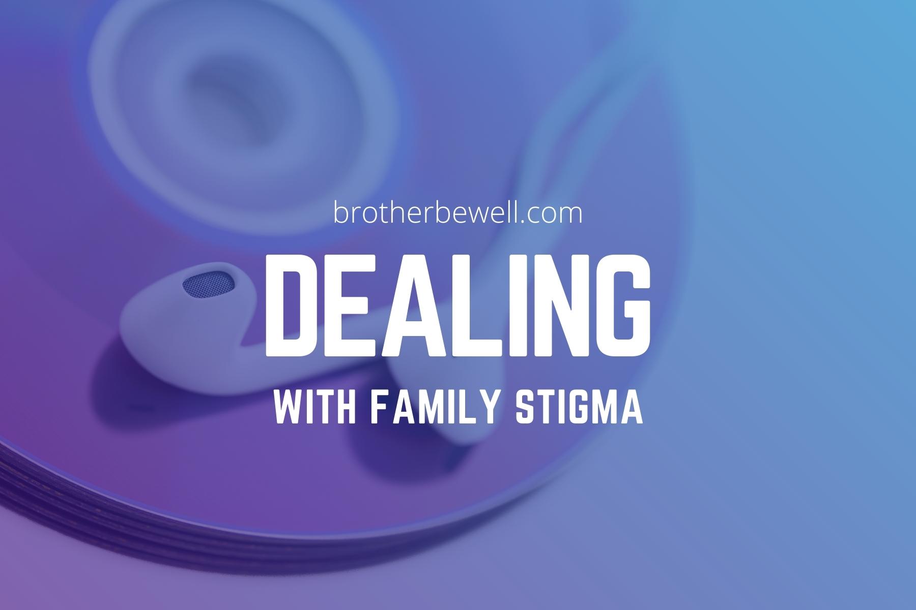 Dealing with Family Stigma - Brother Be Well