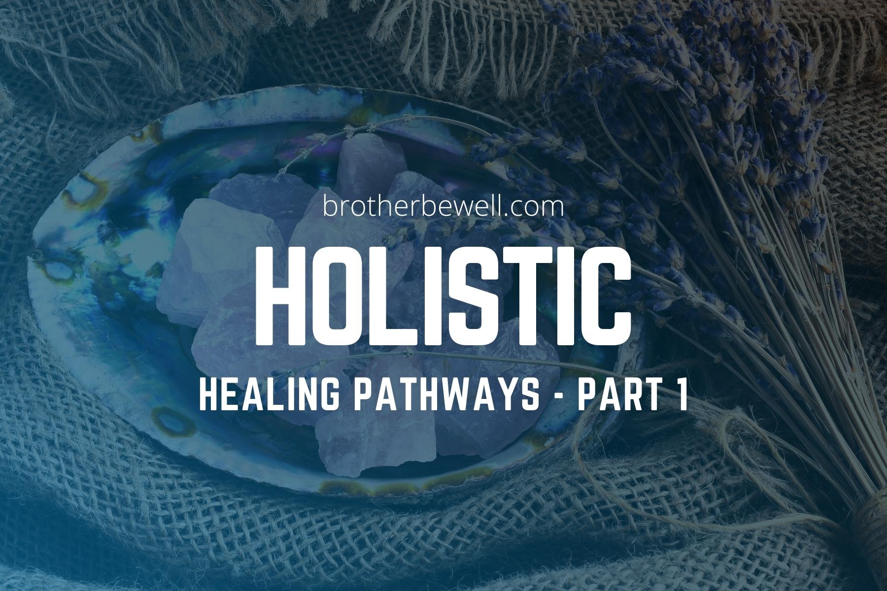 Holistic Healing Pathways – Part 1 - Brother Be Well