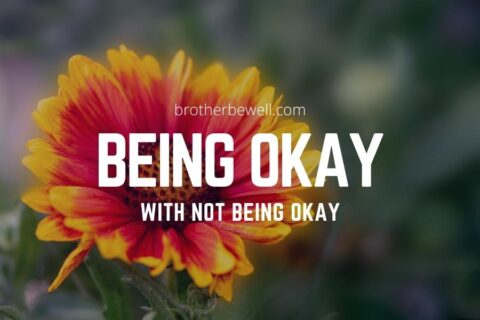Being Okay With Not Being Okay - Brother Be Well