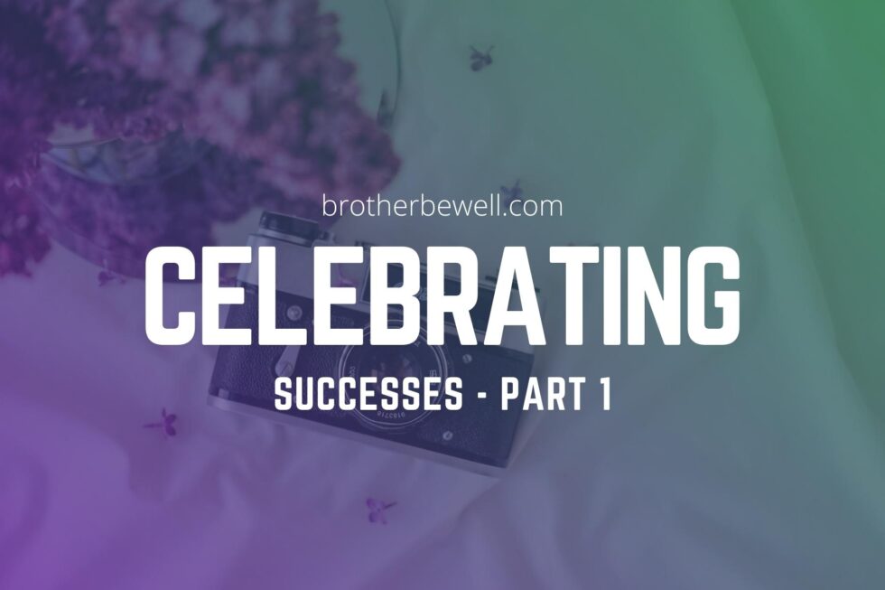 Celebrating Successes - Part 1 - Brother Be Well