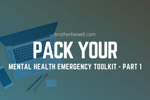 Pack Your Mental Health Emergency Toolkit - Part 1 - Brother Be Well