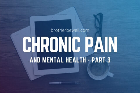Chronic Pain and Mental Health – Part 3 - Brother Be Well